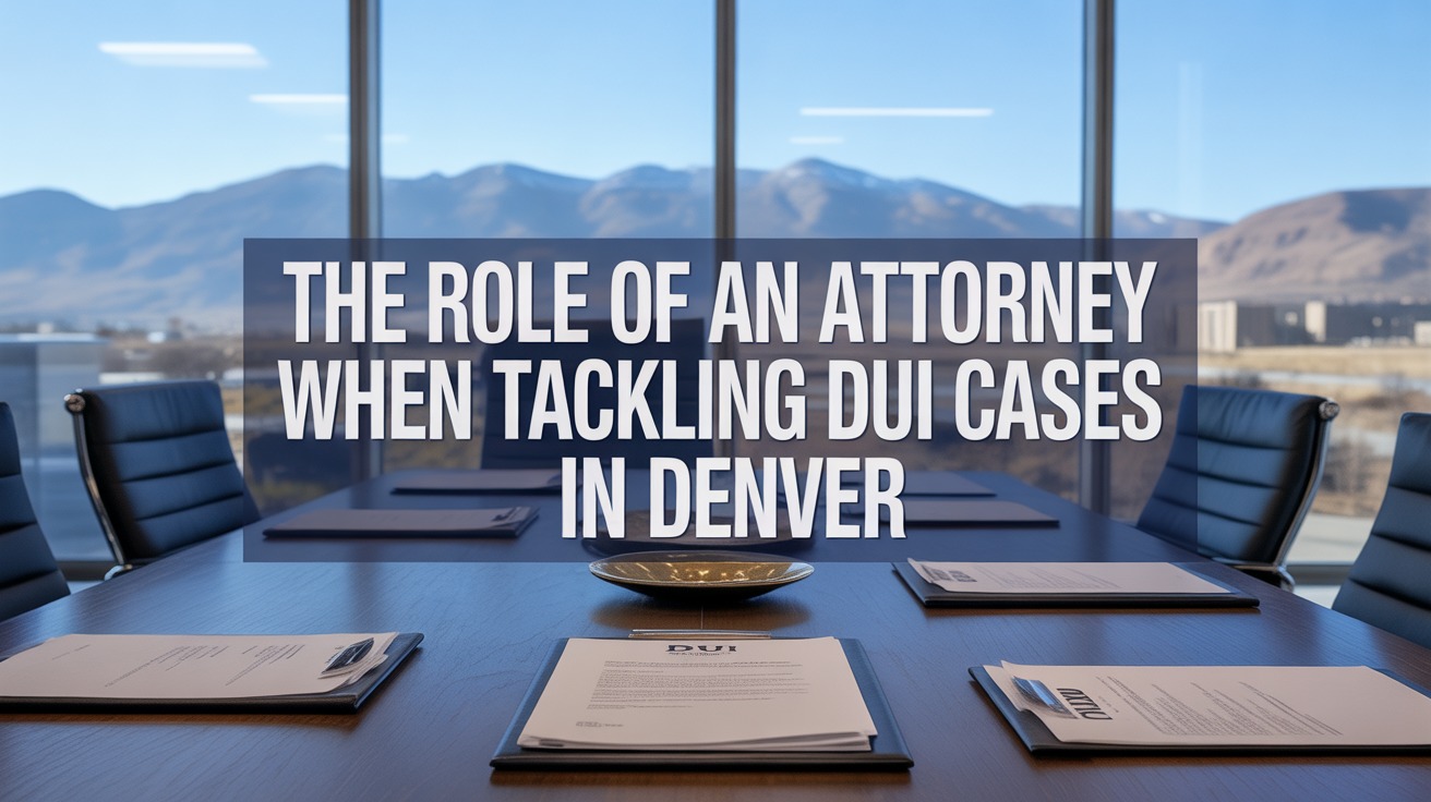 The Role of an Attorney When Tackling DUI Cases in Denver